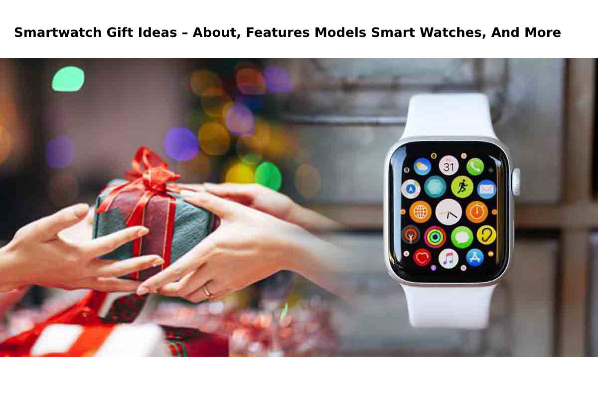 Smartwatch Gift Ideas – About, Features, Models Smart And More